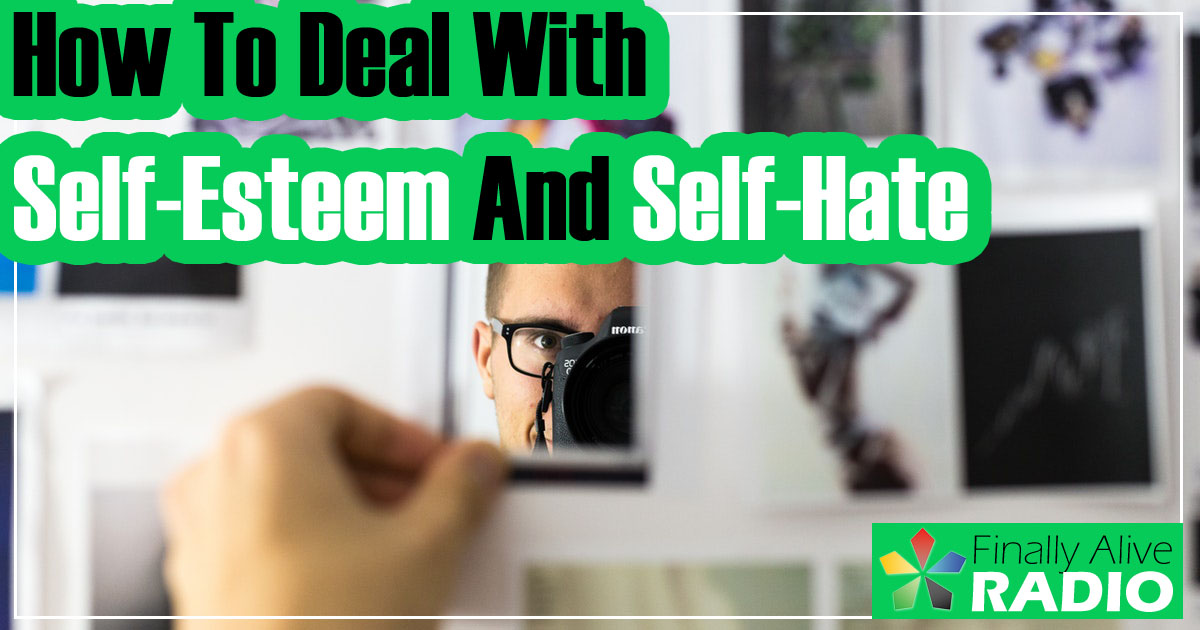EP-36 How To Deal With Self-Esteem And Self-Hate - Finally Alive Counseling